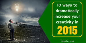 10 ways to dramatically increase your creativity in 2015 - Chuck Frey